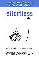 Effortless: Make It Easier to Do What Matters Most by Greg McKeown