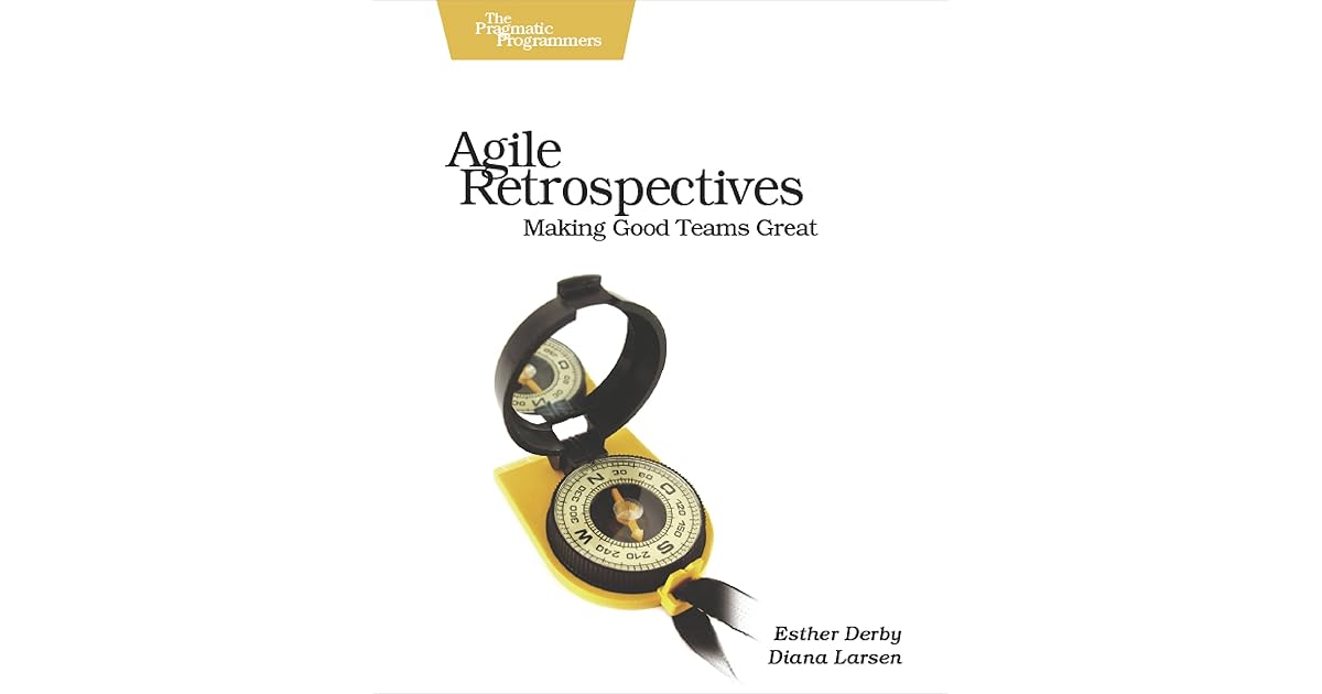 Agile Retrospectives: Making Good Teams Great by Esther Derby