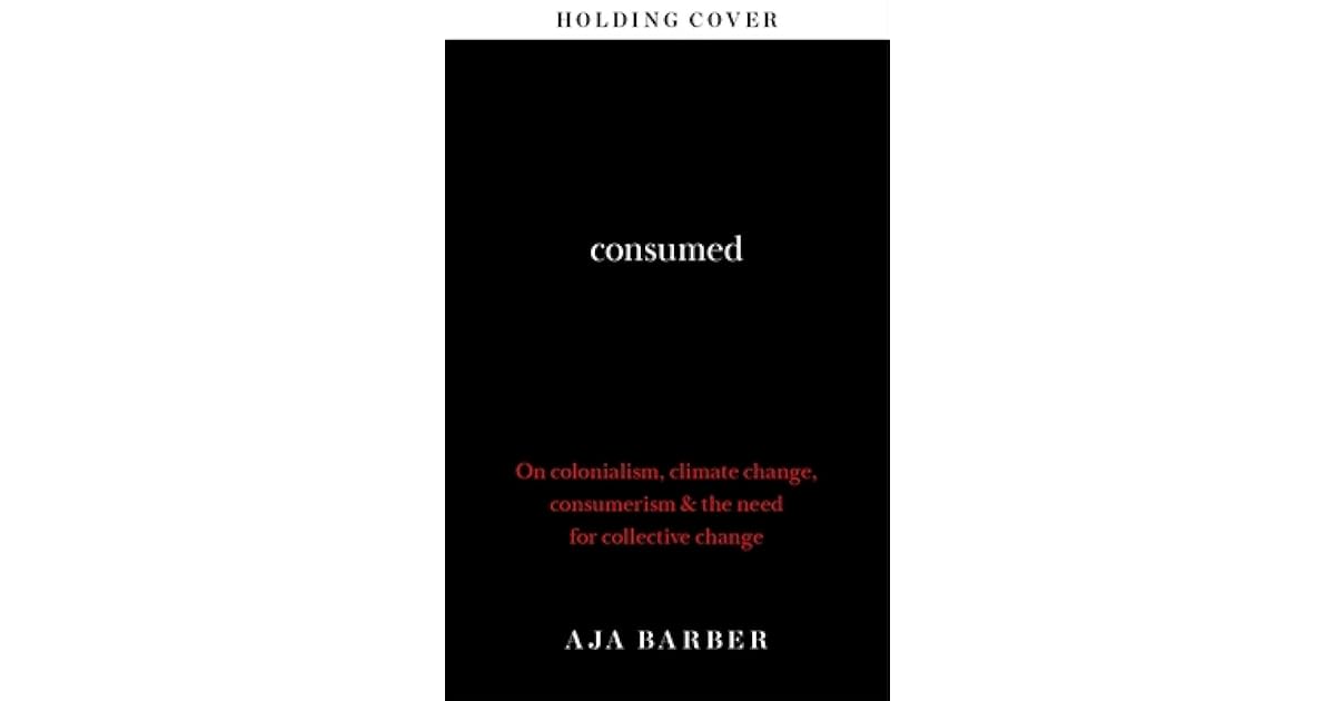Consumed: On Colonialism, Climate Change, Consumerism, and the Need for ...