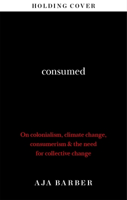 Consumed: On Colonialism, Climate Change, Consumerism, and the Need for ...