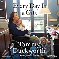 Every Day Is a Gift: A Memoir by Tammy Duckworth