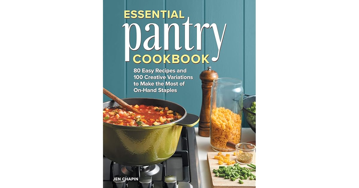 Essential Pantry Cookbook: 80 Easy Recipes and 100 Creative Variations ...