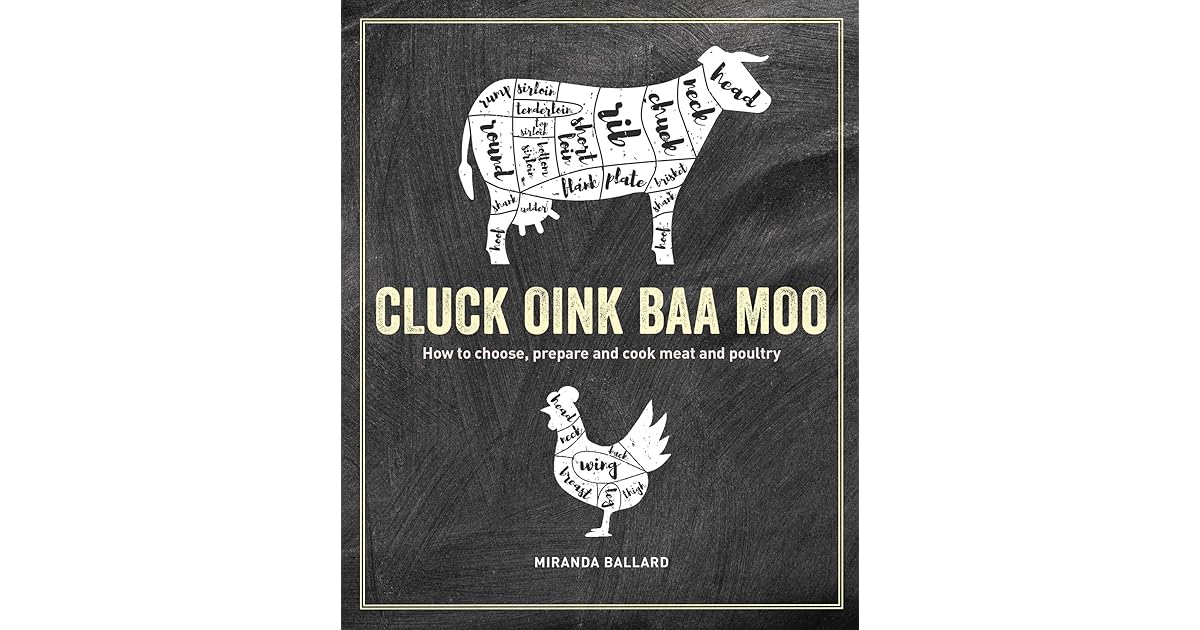Cluck, Oink, Baa, Moo: How to choose, prepare and cook meat and poultry ...