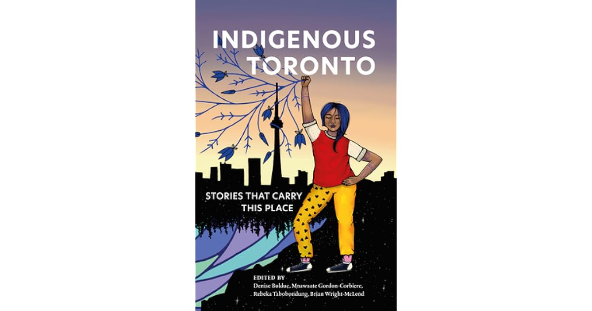 Indigenous Toronto: Stories That Carry This Place by Denise Bolduc
