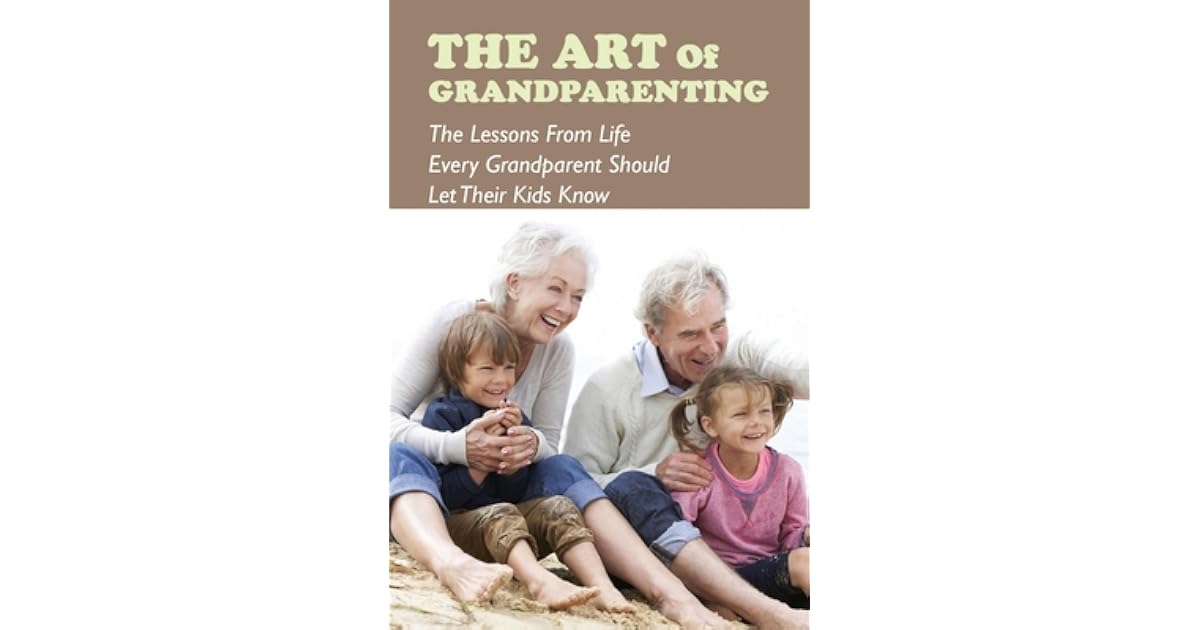 The Art Of Grandparenting: The Lessons From Life Every Grandparent ...