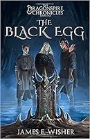 The Black Egg (The Dragonspire Chronicles, #1) by James E. Wisher
