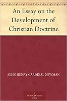 An Essay On the Development of Christian Doctrine by John Henry Newman