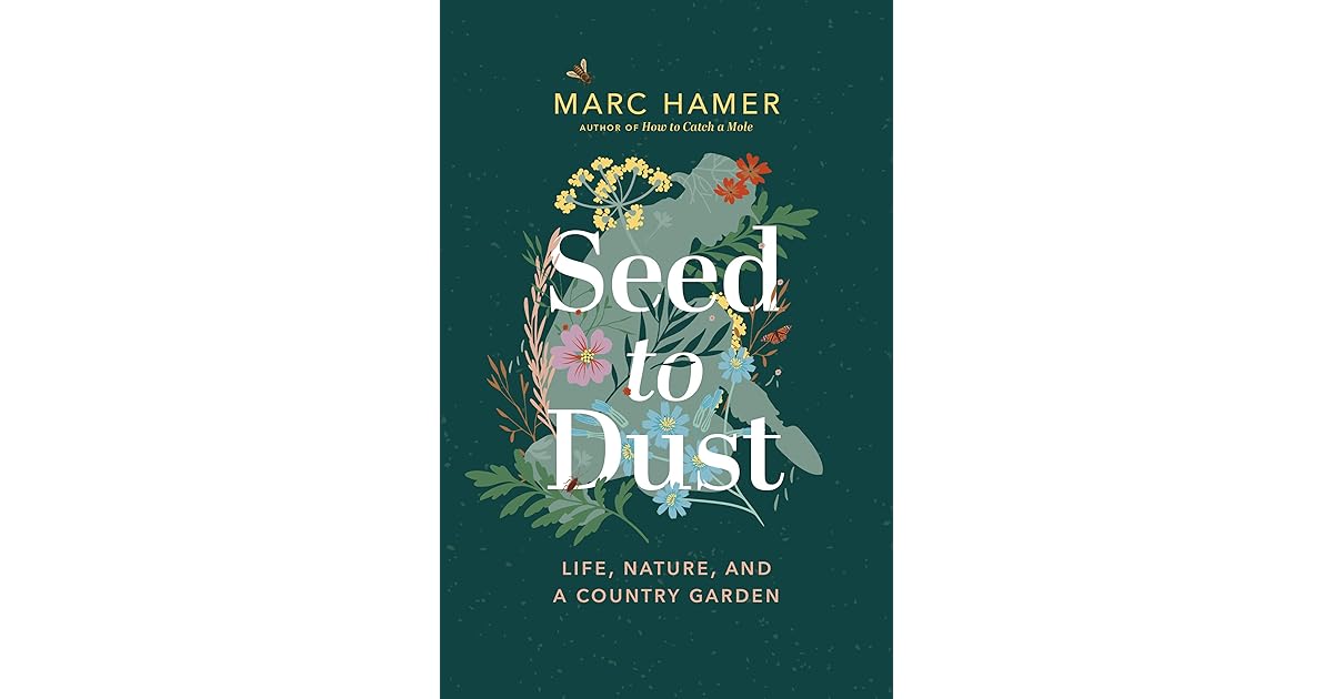Seed to Dust: Life, Nature, and a Country Garden by Marc Hamer