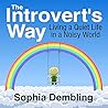 The Introvert's Way: Living a Quiet Life in a Noisy World by Sophia Dembling