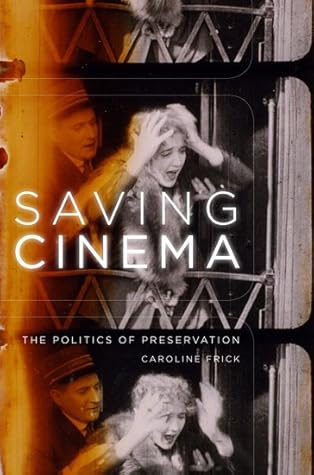 Saving Cinema: The Politics of Preservation by Caroline Frick