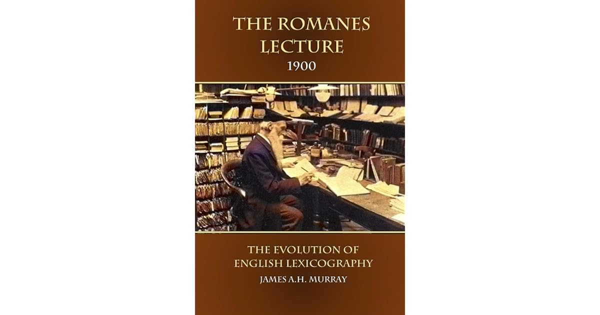 The Romanes Lecture, 1900: The Evolution of English Lexicography by James A.H. Murray