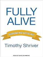 Fully Alive: Discovering What Matters Most by Timothy Shriver