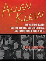 Allen Klein: The Man Who Bailed Out the Beatles, Made the Stones, and ...