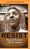 I Must Resist: Bayard Rustin's Life in Letters by Bayard Rustin