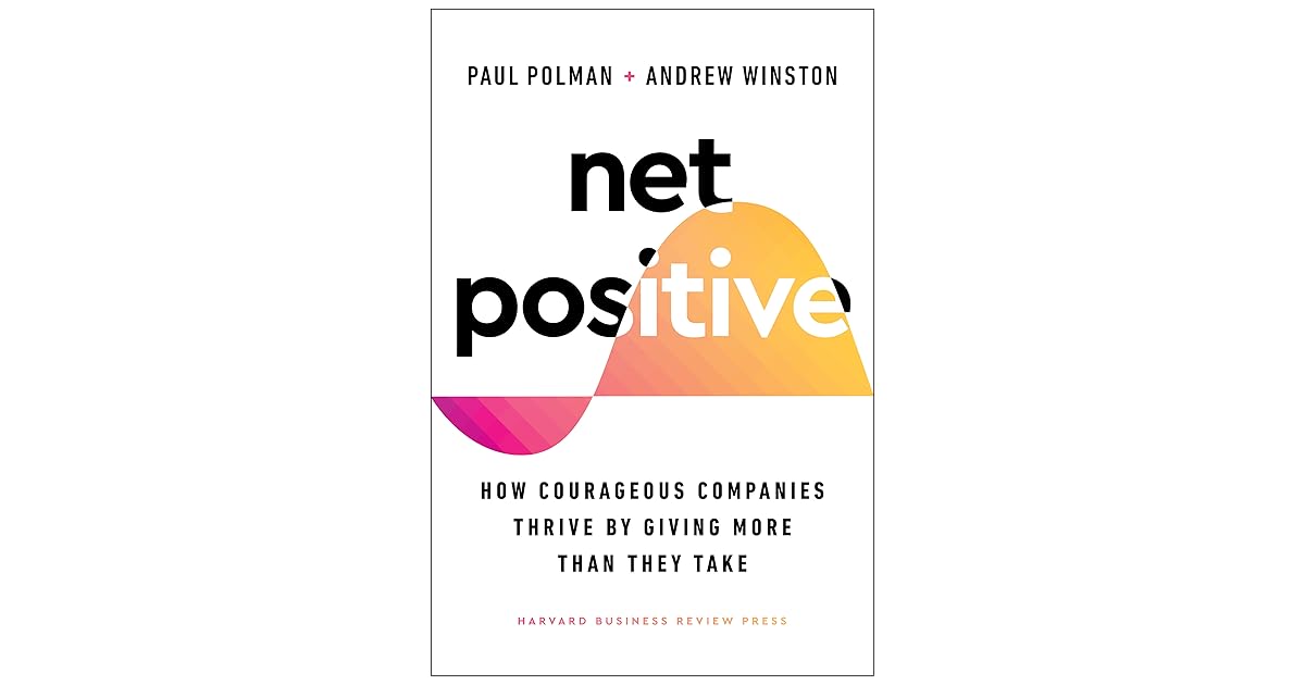 Net Positive: How Courageous Companies Thrive by Giving More Than They ...