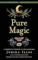Pure Magic: A Complete Course in Spellcasting by Judika Illes