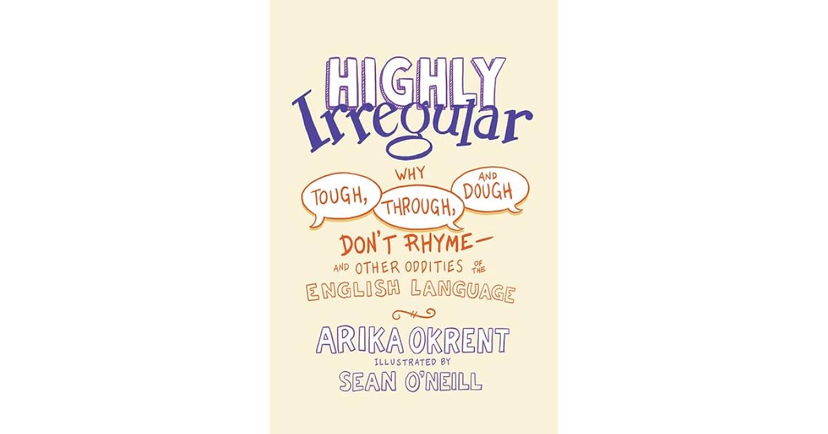 Highly Irregular: Why Tough, Through, and Dough Don't Rhyme and Other ...