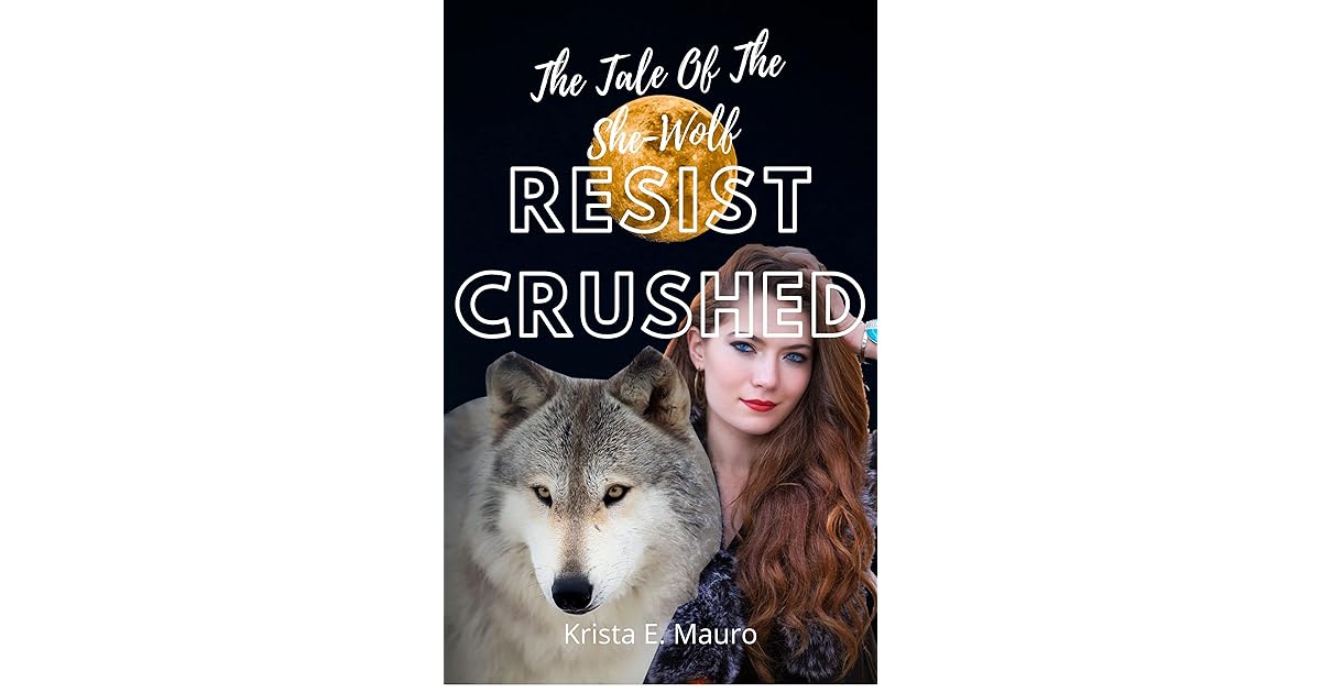 Resist Crushed: The Tale Of The She-Wolf by Krista E. Mauro