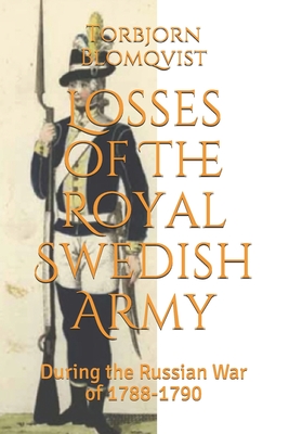 Losses of The Royal Swedish Army: During the Russian War of 1788-1790 by Torbjorn Blomqvist