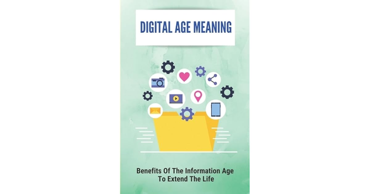 Digital Age Meaning: Benefits Of The Information Age To Extend The Life ...