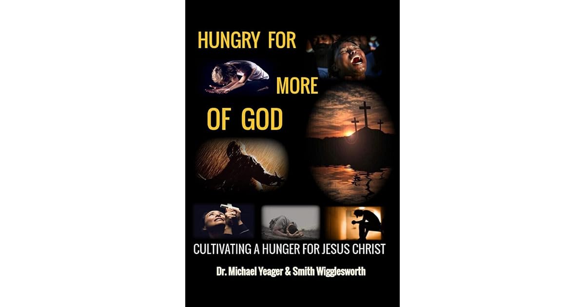 HUNGRY FOR MORE OF GOD: CULTIVATING A HUNGER FOR JESUS CHRIST by ...
