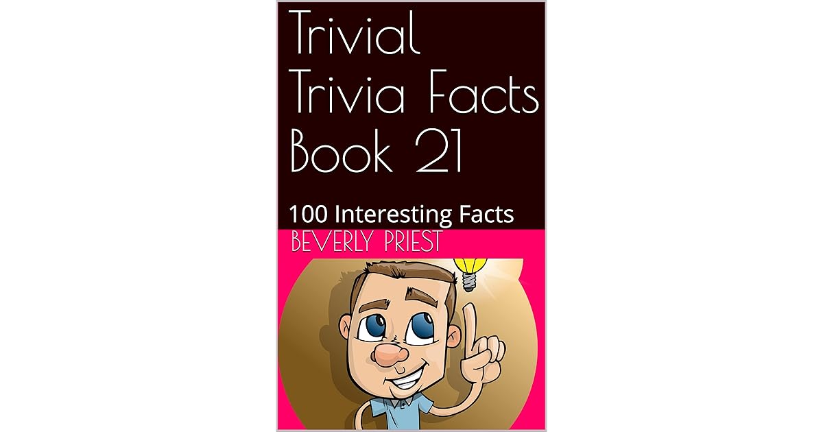Trivial Trivia Facts Book 21: 100 Interesting Facts by Beverly Priest