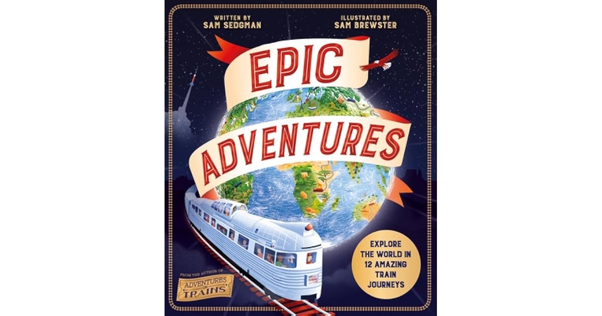Epic Adventures: Explore the World in 12 Amazing Train Journeys by Sam ...