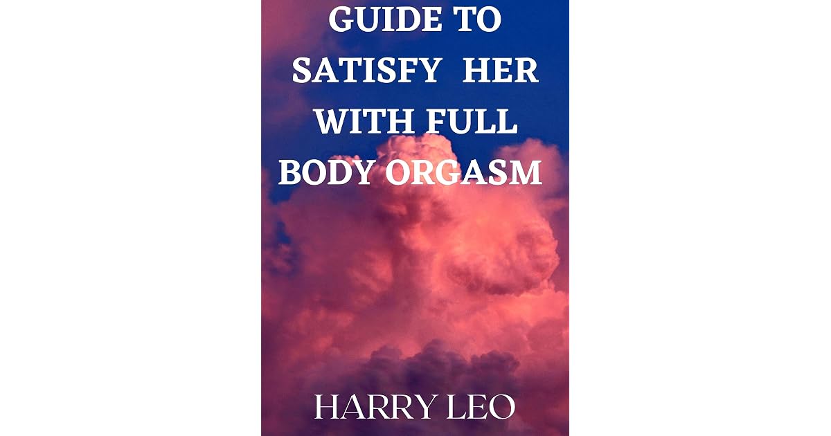 Guide To Satisfy Her With Full Body Orgasm By Harry Leo 1773