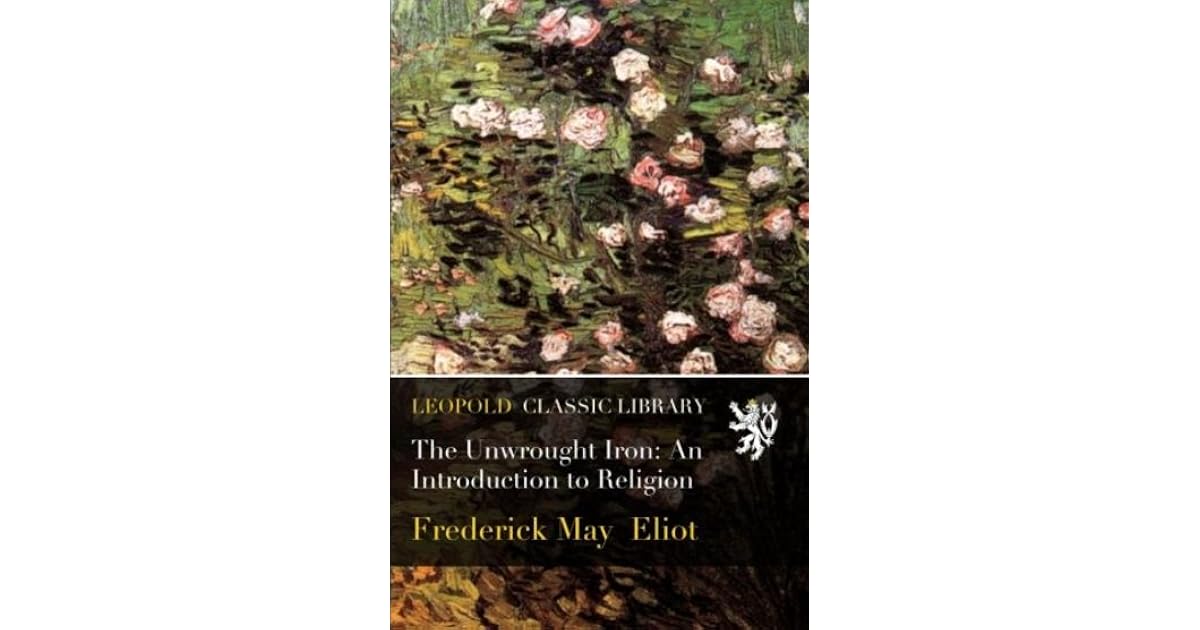The Unwrought Iron: An Introduction to Religion by Frederick May Eliot