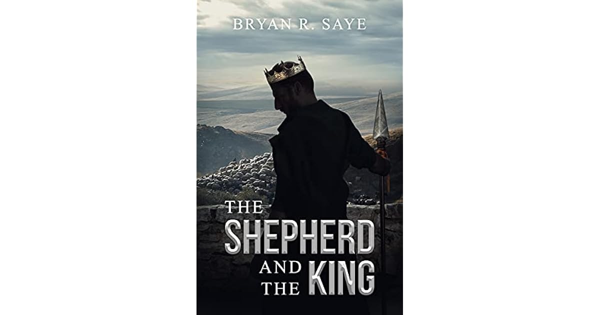 The Shepherd and the King by Bryan R. Saye