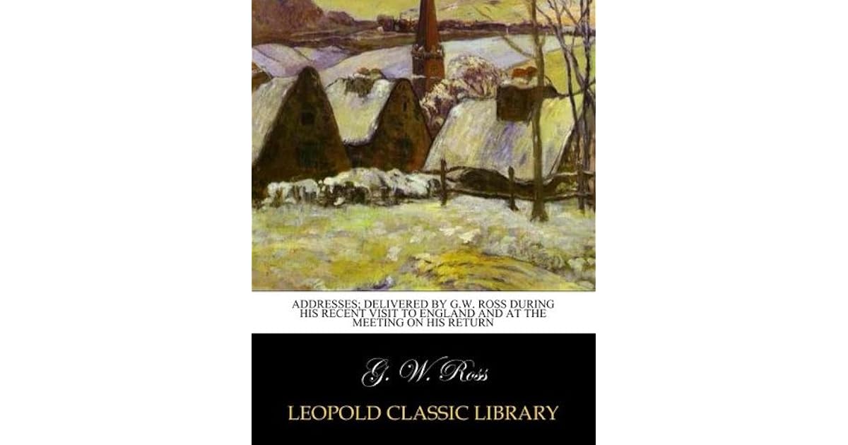Addresses; delivered by G.W. Ross during his recent visit to England ...