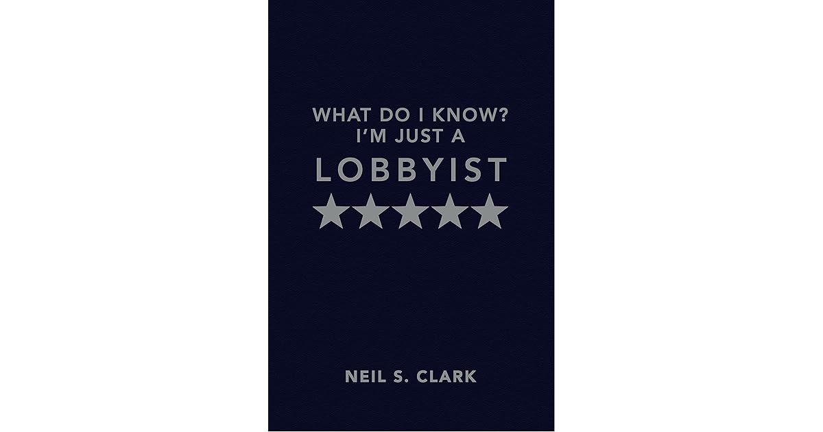 What do I Know? I'm Just a Lobbyist by Neil S. Clark