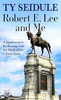 Robert E. Lee and Me: A Southerner's Reckoning with the Myth of the ...