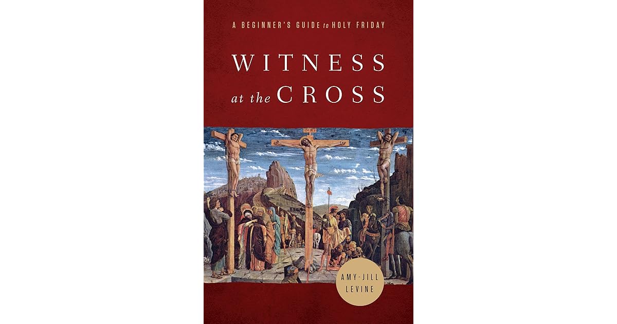Witness at the Cross: A Beginner's Guide to Holy Friday by Amy-Jill Levine