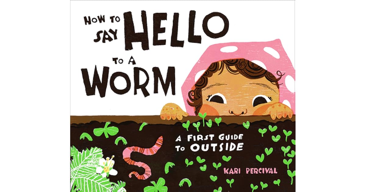 How to Say Hello to a Worm: A First Guide to Outside by Kari Percival