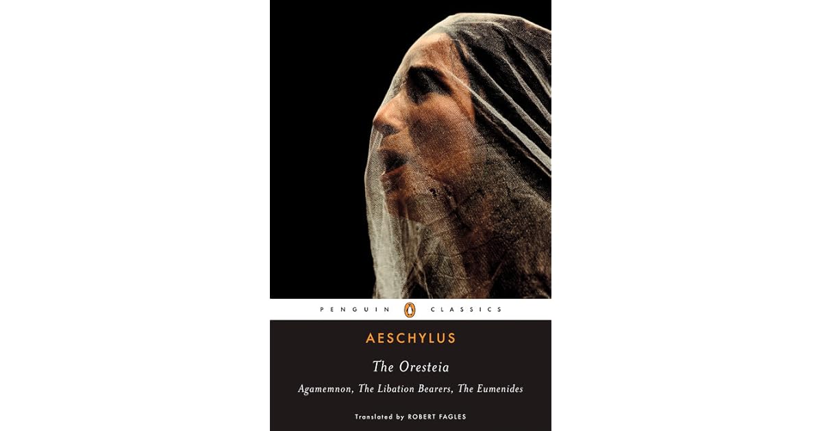 The Oresteia: Agamemnon, The Libation Bearers, The Eumenides by Aeschylus