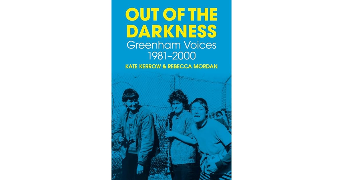 Out of the Darkness: Greenham Voices 1981-2000 by Kate Kerrow
