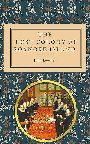 The Lost Colony Of Roanoke Island -- Unsolved Mystery by John Downy