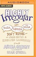 Highly Irregular: Why Tough, Through, and Dough Don't Rhyme and Other ...