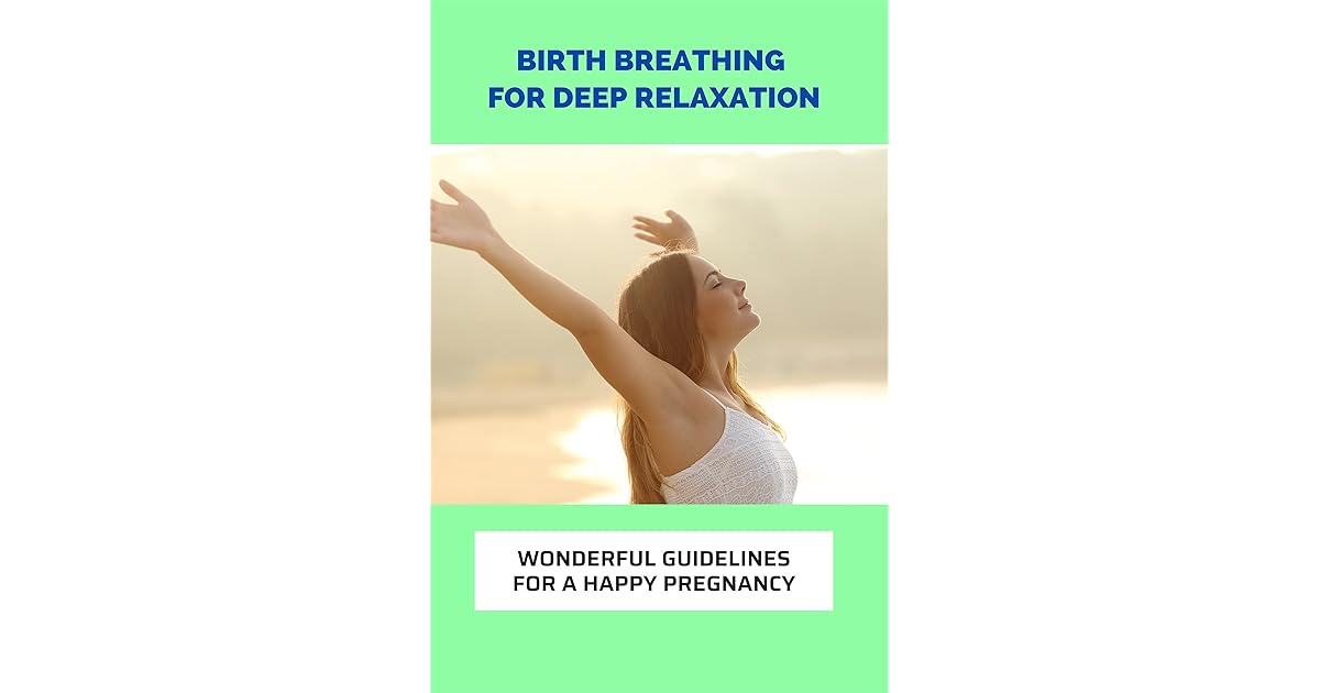 Birth Breathing For Deep Relaxation: Wonderful Guidelines For A Happy ...