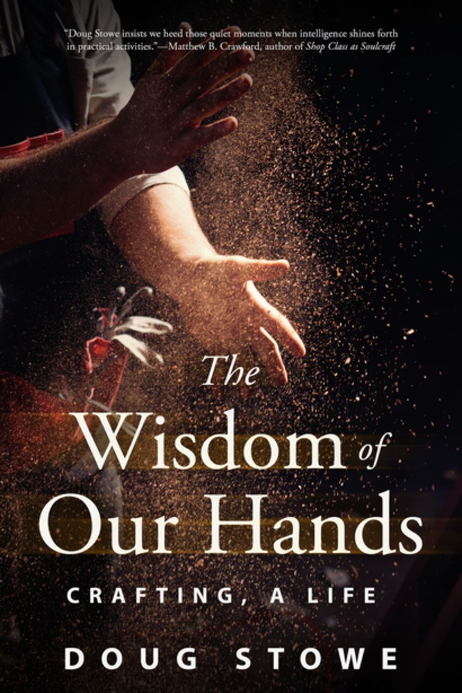 The Wisdom of Our Hands : Crafting, A Life by Doug Stowe