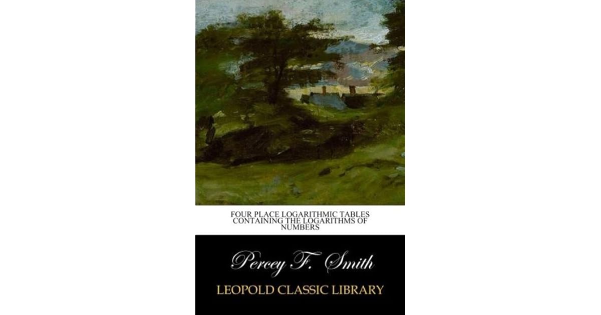 Four Place Logarithmic Tables Containing the Logarithms of Numbers by ...