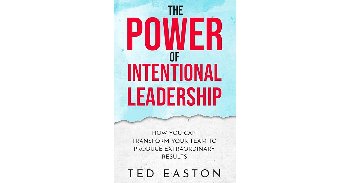 The Power Of Intentional Leadership: How You Can Transform Your Team To ...