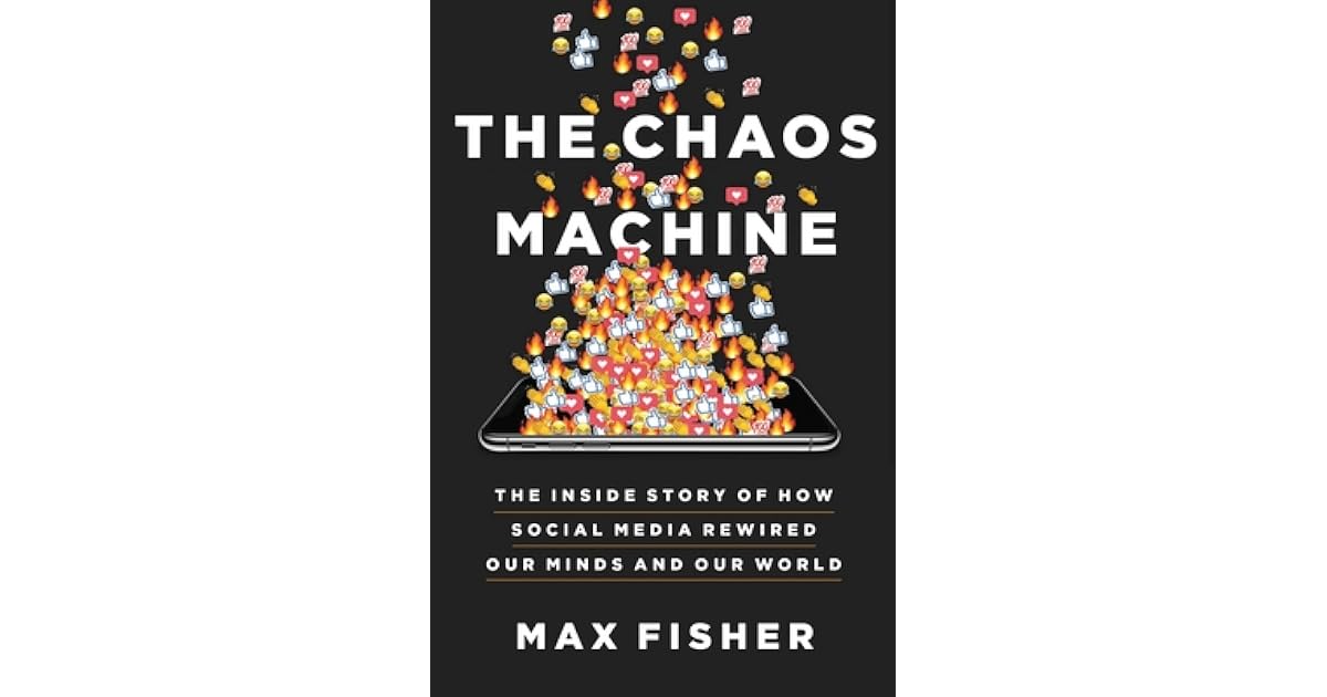 The Chaos Machine: The Inside Story of How Social Media Rewired Our ...