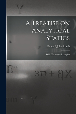 A Treatise on Analytical Statics: With Numerous Examples by Edward John 1831-1907 Routh