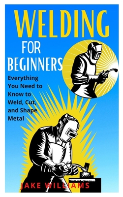 Welding for Beginners: Everything you need to know to weld, cut and ...