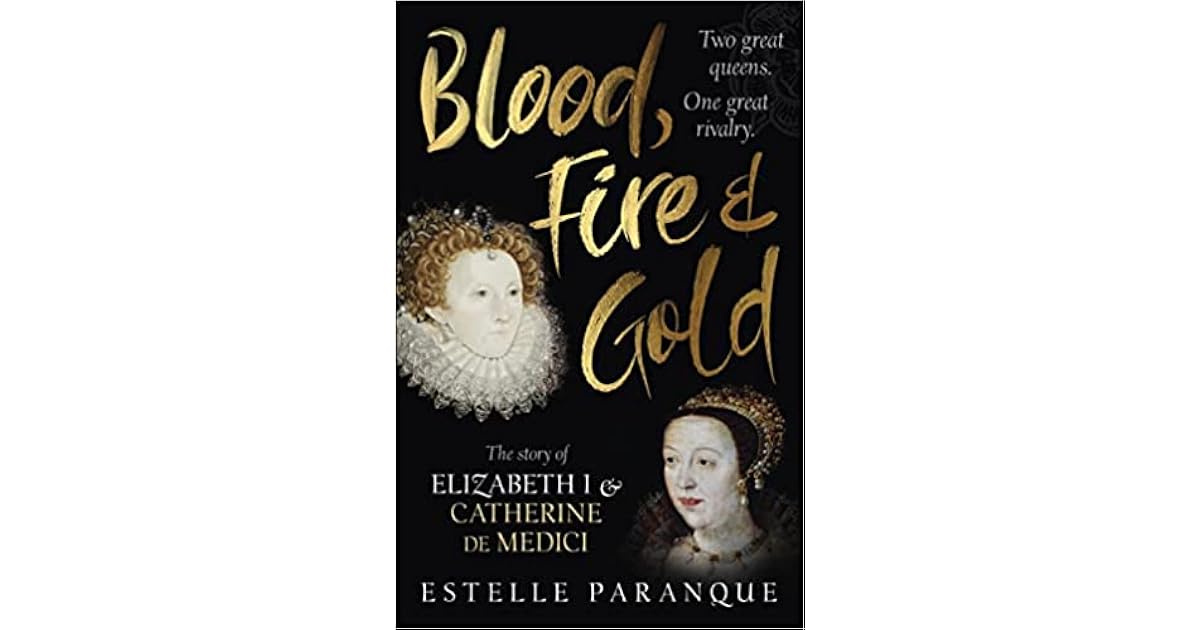 Blood, Fire and Gold: The story of Elizabeth I and Catherine de Medici ...
