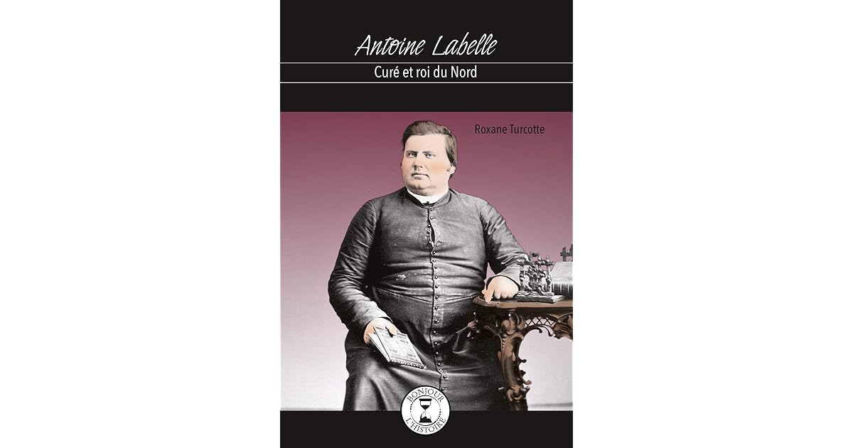 Antoine Labelle: Curé et roi du Nord by Roxanne Turcotte