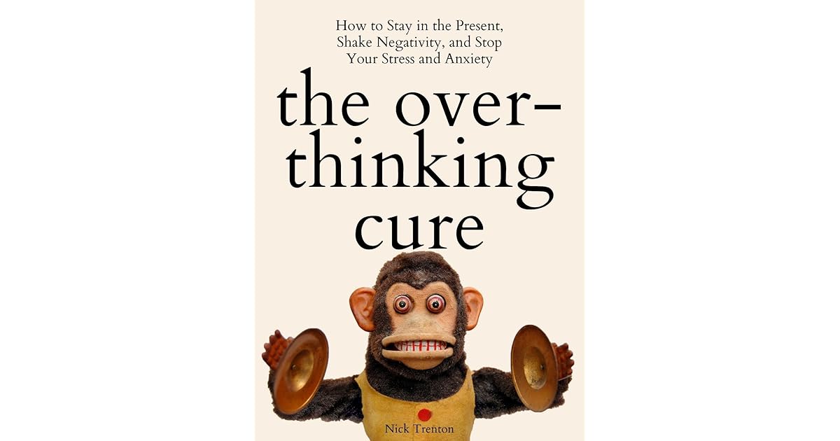The Overthinking Cure: How to Stay in the Present, Shake Negativity ...