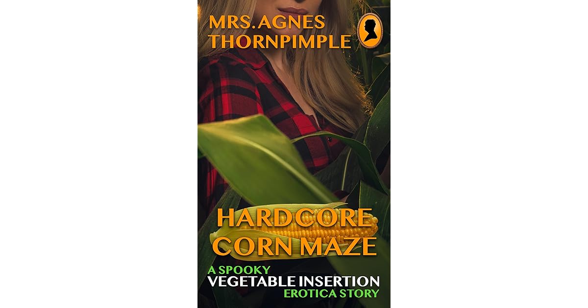 Hardcore Corn Maze: A Spooky Vegetable Insertion Erotica Story by Agnes Thornpimple